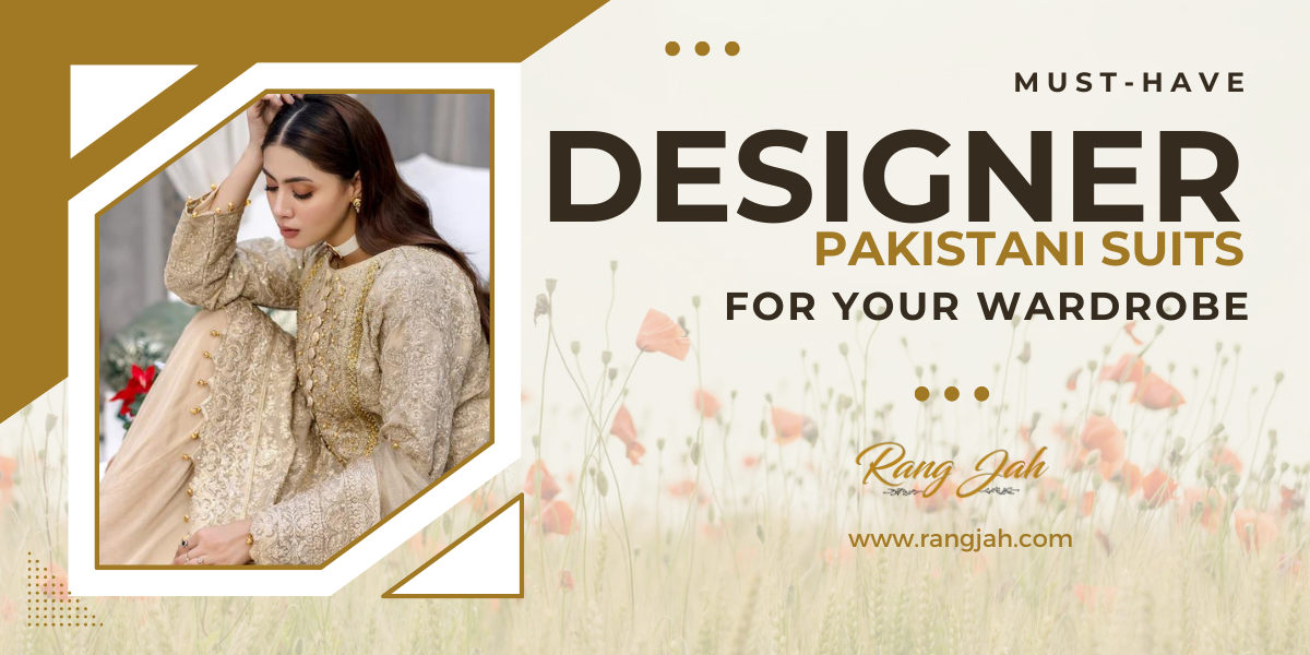 Must-Have Designer Pakistani Suits for Your Wardrobe – Rang Jah